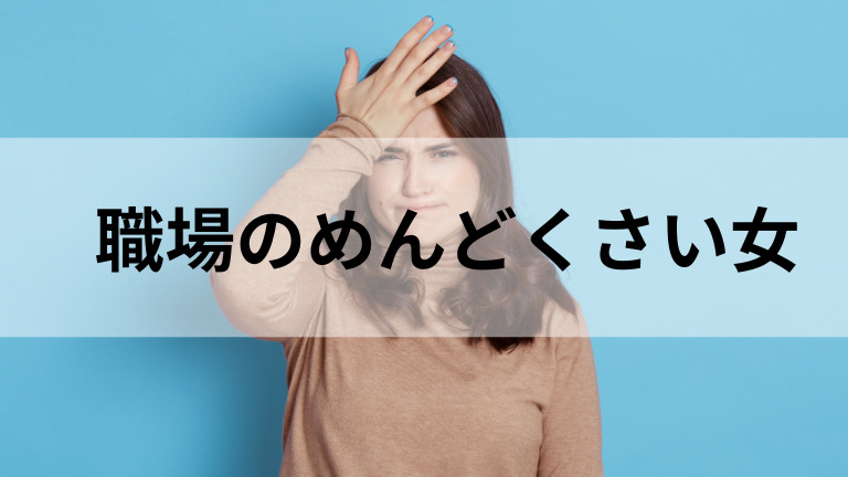 職場のめんどくさい女の特徴と対処法！人間関係のしんどさ・ストレスを解消します
